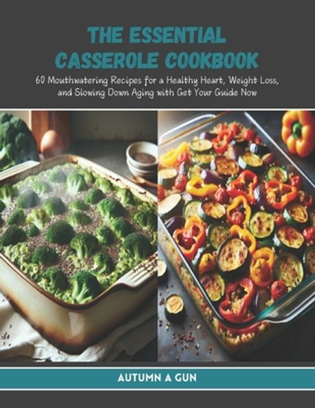 The Essential Casserole Cookbook | Gun, Autumn A. - 교보문고