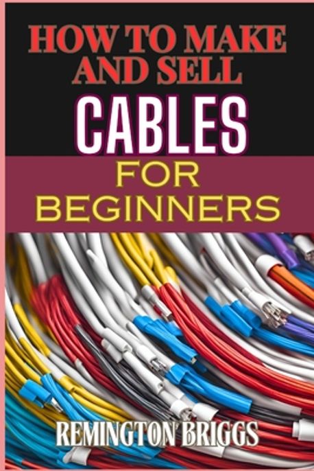 How to Make and Sell Cables for Beginners | Briggs, Remington - 교보문고