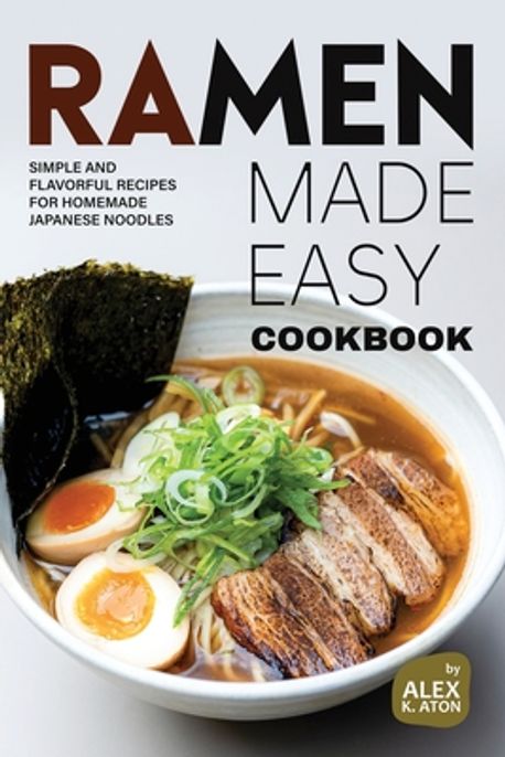 Ramen Made Easy Cookbook | K. Aton, Alex - 교보문고