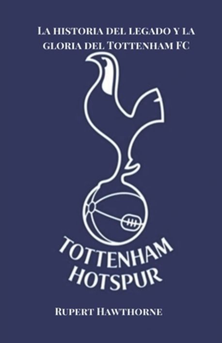La historia del legado y la gloria del Tottenham FC | Hawthorne, Rupert ...