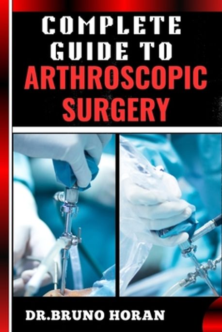 Complete Guide to Arthroscopic Surgery | Horan, Bruno - 교보문고