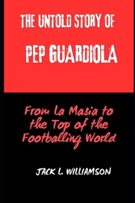 The Untold Story of Pep Guardiola | L. Williamson, Jack - 교보문고