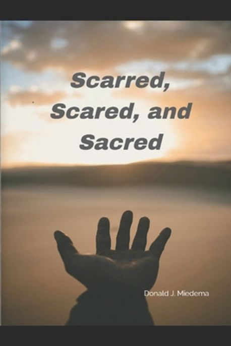 Scarred, Scared, and Sacred | Miedema, Donald J. - 교보문고