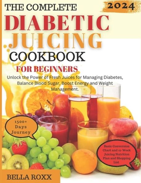 The Complete Diabetic Juicing Cookbook for Beginners | Roxx, Bella - 교보문고