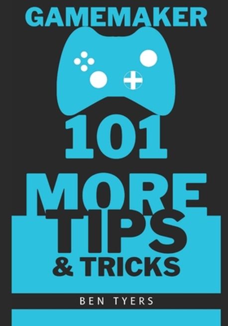 GameMaker 101 More Tips & Tricks | Tyers, Ben - 교보문고