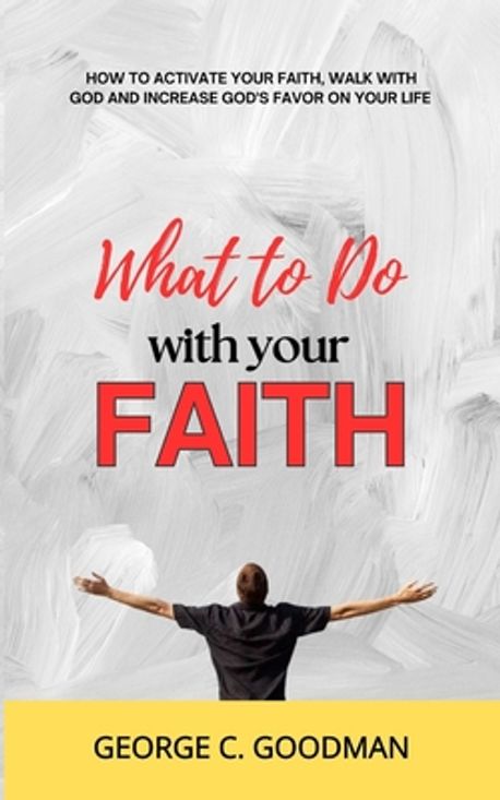 What to Do with Your Faith | Goodman, George C. - 교보문고