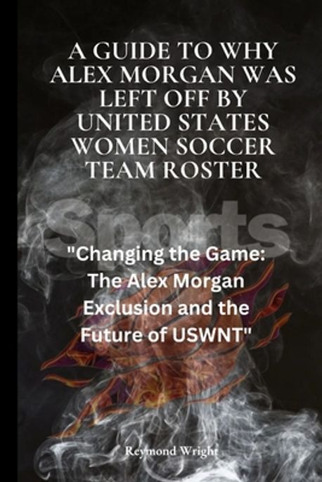 A Guide to Why Alex Morgan Was left Off By United States Women Soccer ...