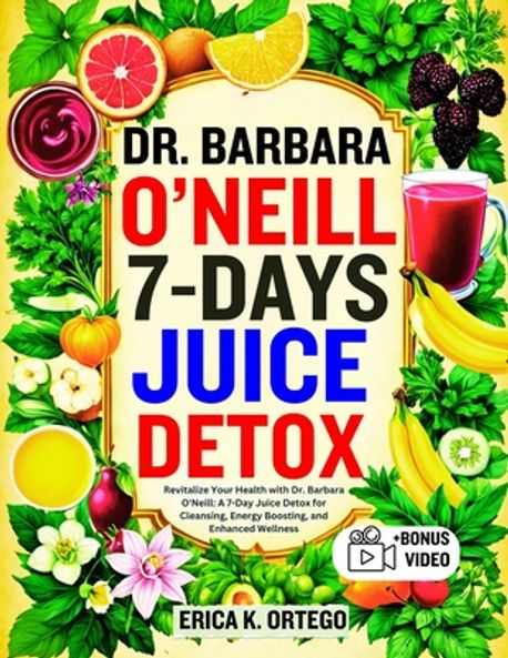 Dr. Barbara O'Neill 7-Days Juice Detox | K. Ortego, Erica - 교보문고