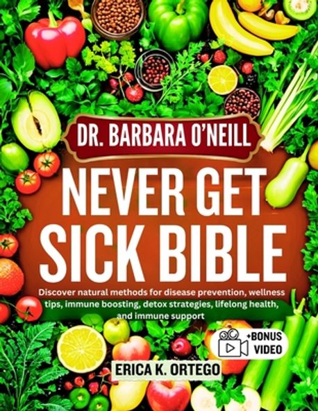 Dr. Barbara O'Neill Never Get Sick Bible | K. Ortego, Erica - 교보문고