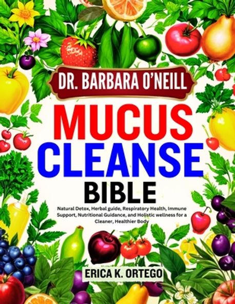 Dr. Barbara O'Neill Mucus Cleanse Bible | K. Ortego, Erica - 교보문고