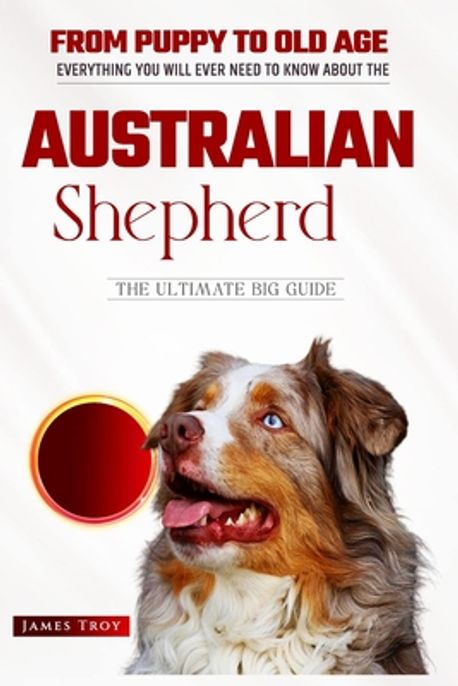 Australian Shepherds- The Ultimate Owners Handbook | Troy, James - 교보문고