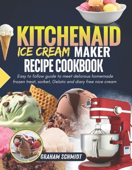 Kitchenaid Ice Cream Maker Recipe Cookbook | Schmidt, Graham - 교보문고