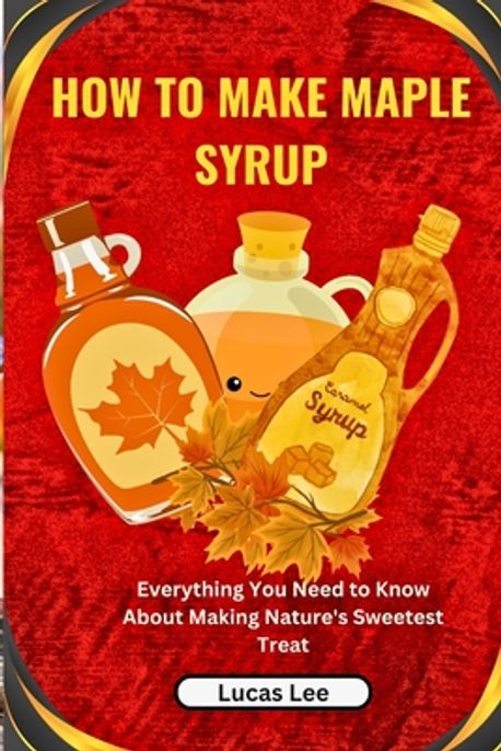 How to Make Maple Syrup | Lee, Lucas - 교보문고