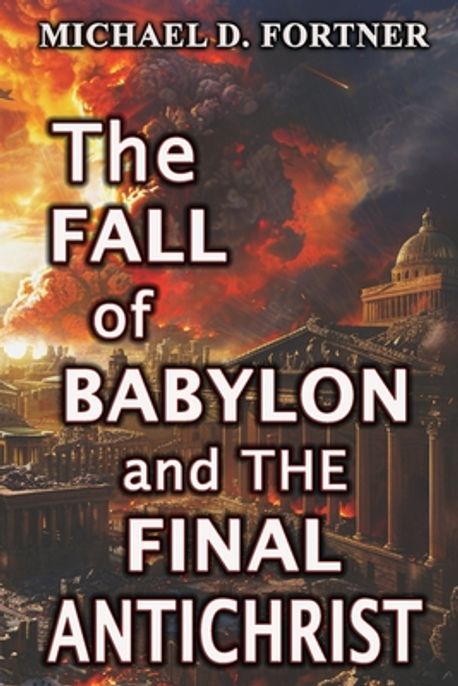The Fall of Babylon and The Final Antichrist | Fortner, Michael D. - 교보문고