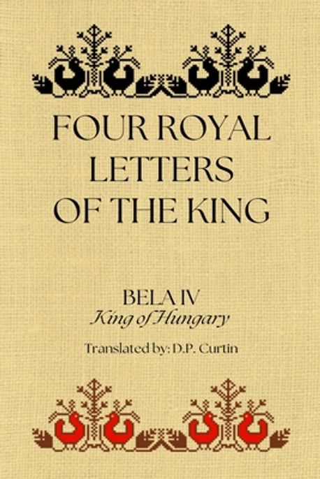 Four Royal Letters of the King | Bela, King Of Hungary, IV - 교보문고