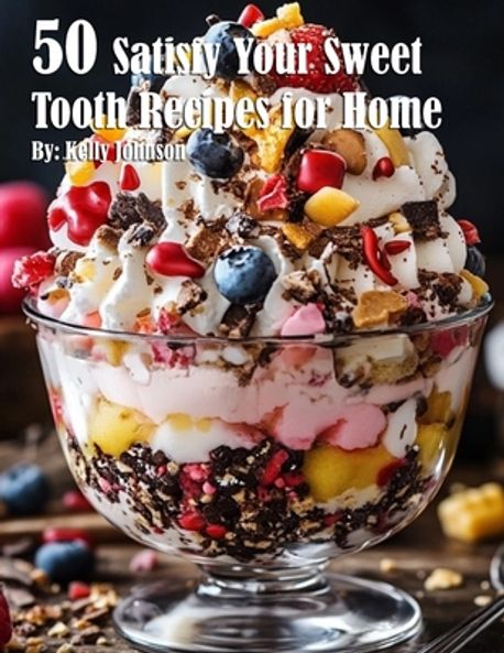 50 Satisfy Your Sweet Tooth Recipes for Home | Johnson, Kelly - 교보문고