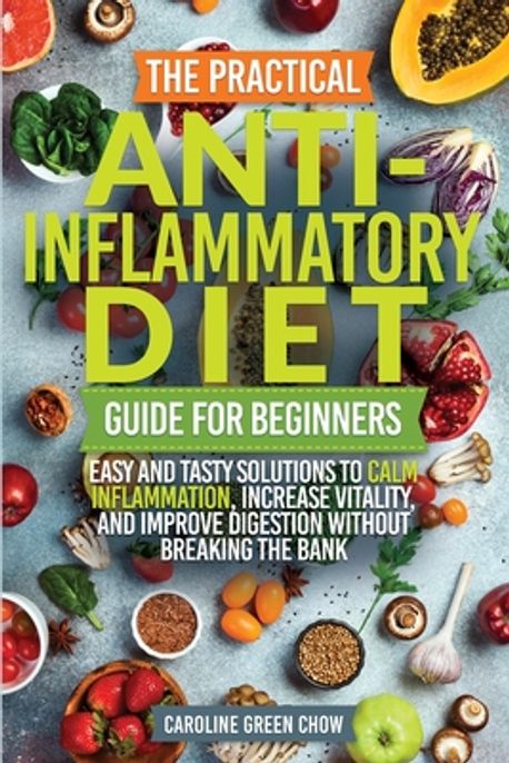 The Practical Anti- Inflammatory Diet Guide for Beginners | Chow, Caroline Green - 교보문고