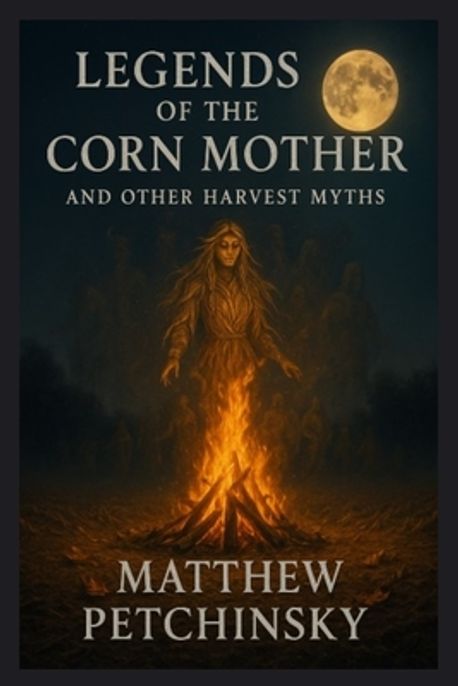 Legends of the Corn Mother and Other Harvest Myths | Petchinsky ...