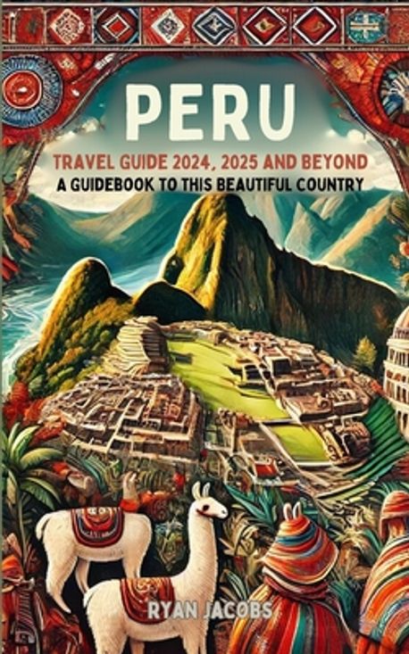 Peru Travel Guide 2024, 2025, and Beyond | Jacobs, Ryan - 교보문고