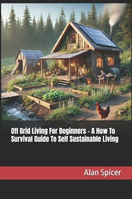 Off Grid Living For Beginners - A How To Survival Guide To Self ...