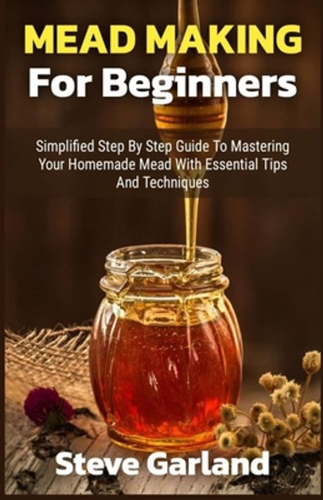 Mead Making for Beginners | Garland, Steve - 교보문고