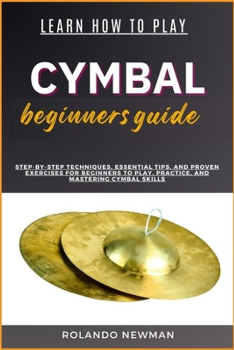 Learn How to Play Cymbal Beginners Guide | Newman, Rolando - 교보문고