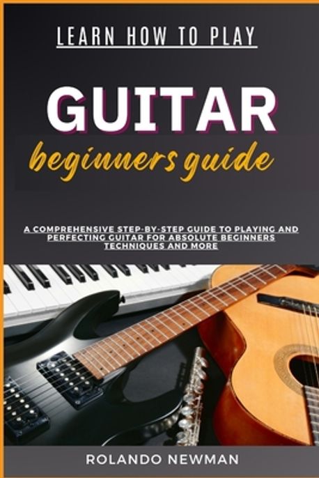 Learn How to Play Guitar Beginners Guide | Newman, Rolando - 교보문고