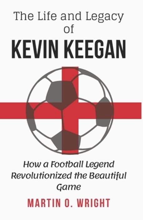 The Life and Legacy of Kevin Keegan | Wright, Martin O. - 교보문고
