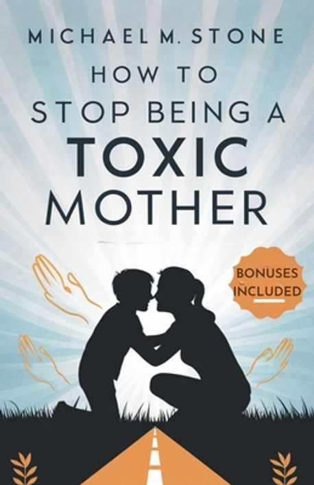 How to Stop Being a Toxic Mother | M. Stone, Michael - 교보문고