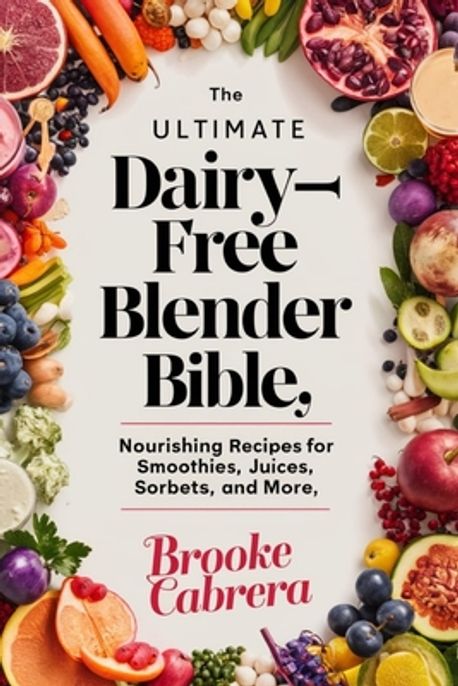 The Ultimate Dairy-Free Blender Bible | Cabrera, Brooke - 교보문고