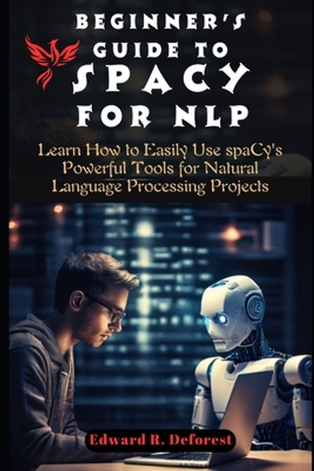 Beginner's Guide to spaCy for NLP | DeForest, Edward R. - 교보문고