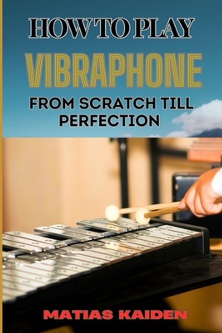 How to Play Vibraphone from Scratch Till Perfection | Kaiden, Matias - 교보문고