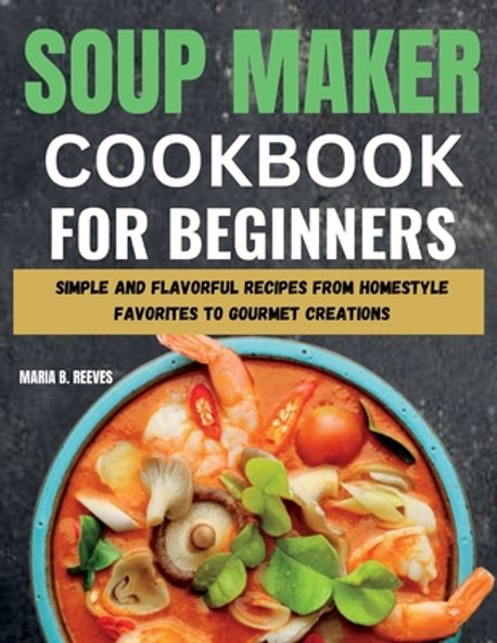 Soup Maker Cookbook for Beginners | Reeves, Maria B. - 교보문고