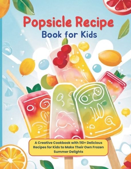 Popsicle Recipe Book for Kids | Turner, Ken - 교보문고
