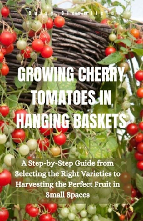 Growing Cherry Tomatoes in Hanging Baskets | Bloomfield, Daisy - 교보문고