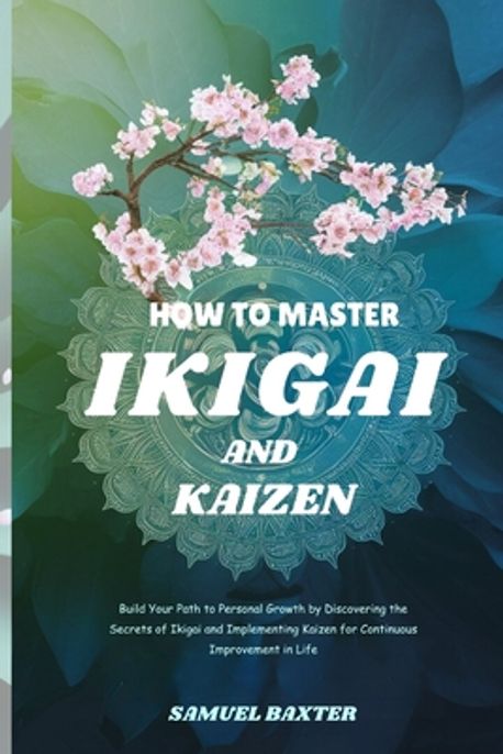 How to Master Ikigai and Kaizen | Baxter, Samuel - 교보문고