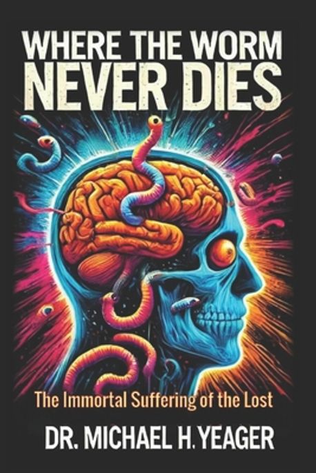 Where the Worm Never Dies | Yeager, Michael H. - 교보문고