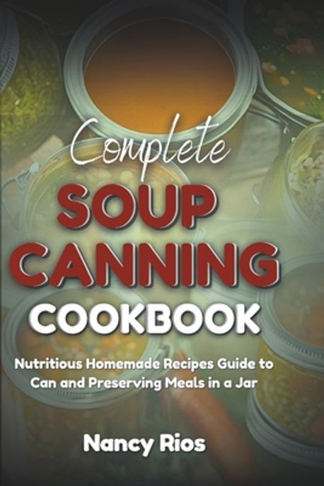 Complete Soup Canning Cookbook | Rios, Nancy - 교보문고
