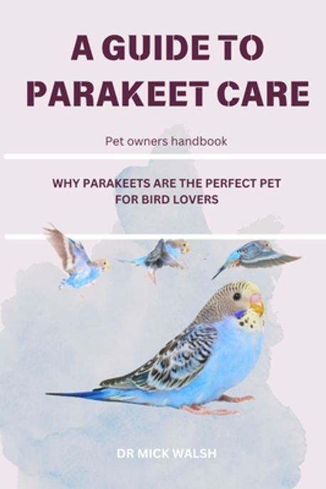 A Guide to Parakeet Care | Walsh, Mick - 교보문고