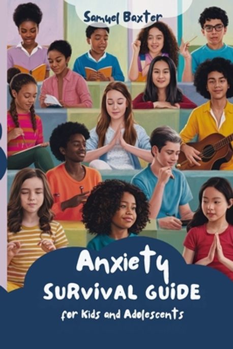 Anxiety Survival Guide for Kids and Adolescents | Baxter, Samuel - 교보문고