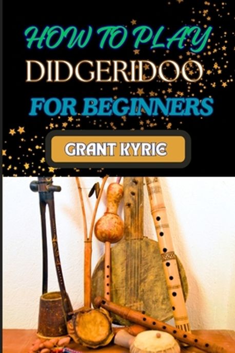 How to Play Didgeridoo for Beginners | Kyrie, Grant - 교보문고