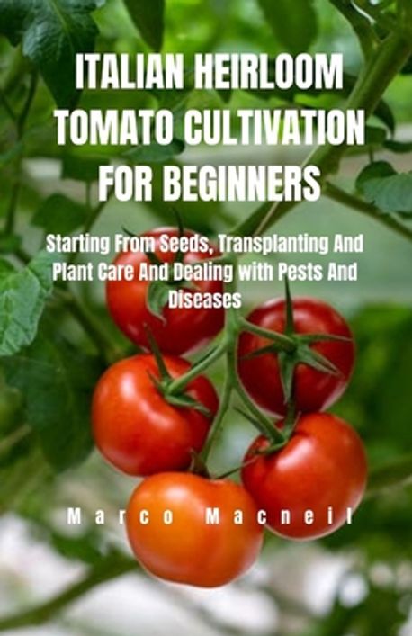 Italian Heirloom Tomato Cultivation for Beginners | MacNeil, Marco - 교보문고