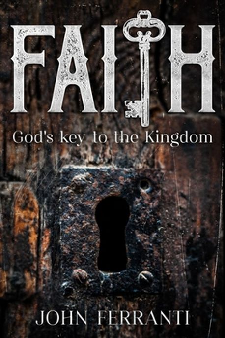 Faith; God's key to the Kingdom | Ferranti, John - 교보문고