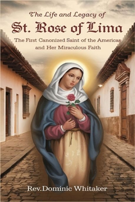 The Life and Legacy of St. Rose of Lima | Whitaker, Dominic - 교보문고