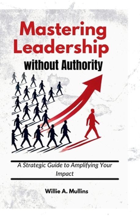 Mastering Leadership without Authority | Mullins, Willie A. - 교보문고