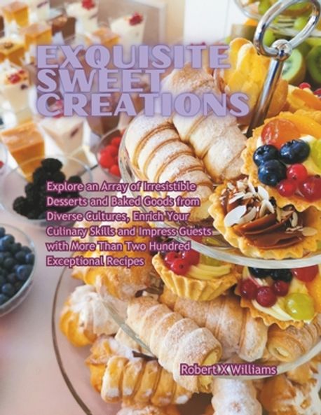 Exquisite Sweet Creations | Williams, Robert X. - 교보문고