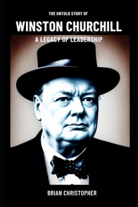 The Untold Story of Winston Churchill - A Legacy of Leadership ...