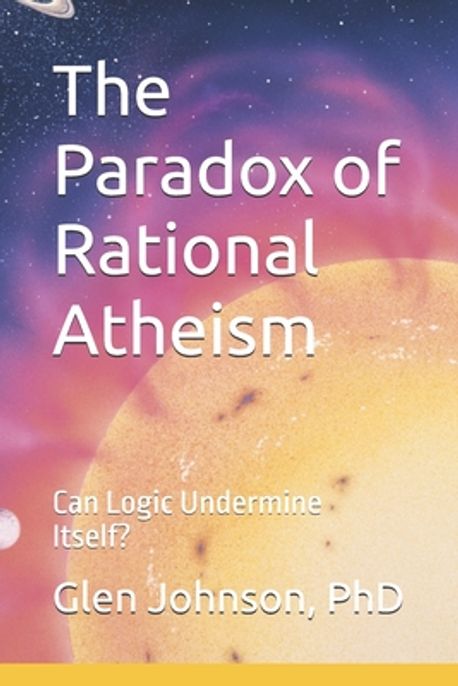 The Paradox of Rational Atheism | Johnson, Glen - 교보문고