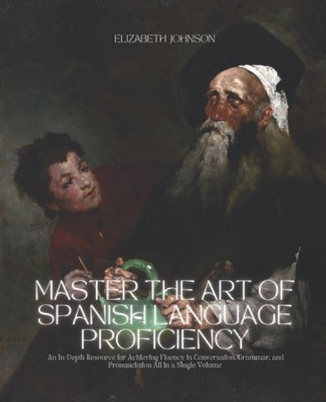 Master the Art of Spanish Language Proficiency | Johnson, Elizabeth - 교보문고