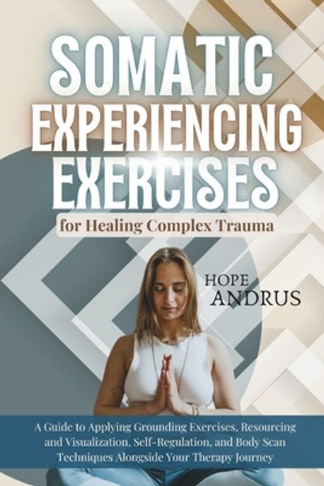 Somatic Experiencing Exercises for Healing Complex Trauma | Andrus, Hope - 교보문고